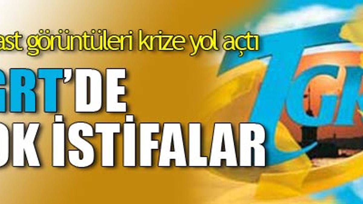 TGRT'de şok istifalar