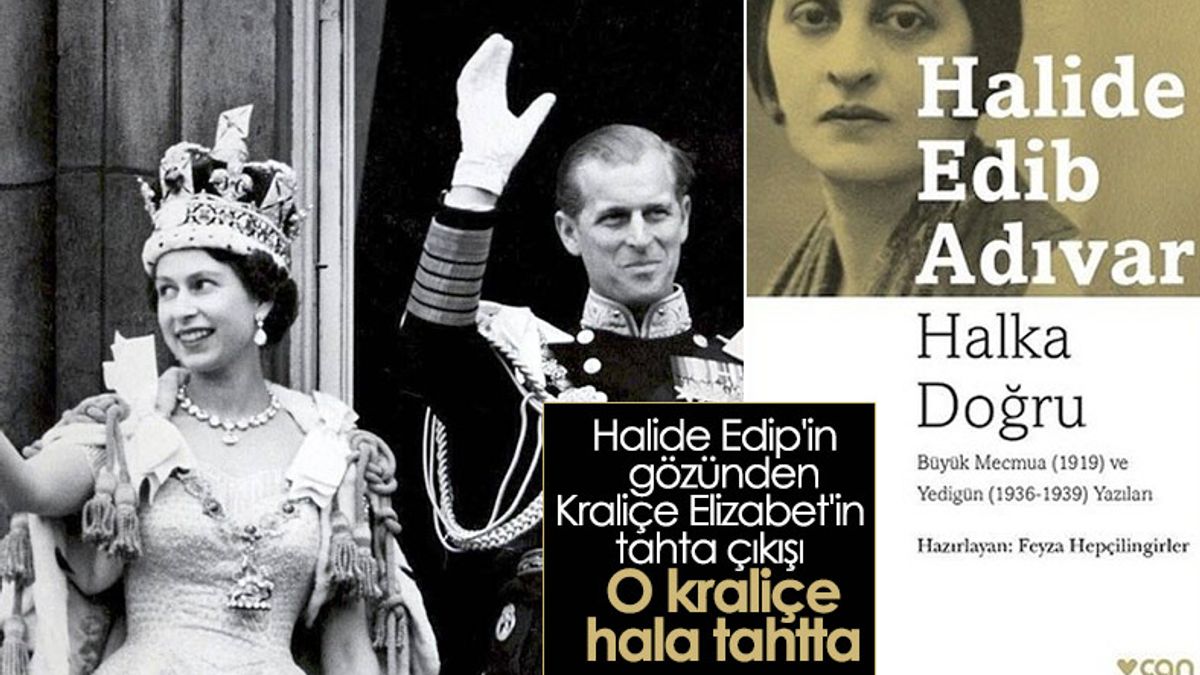 Halide Edip Adıvar'ın Halka Doğru kitabında, Kraliçe Elizabeth'in tahta ...
