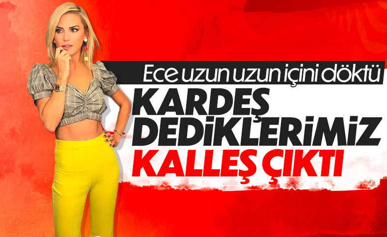 Ece Erken içini döktü