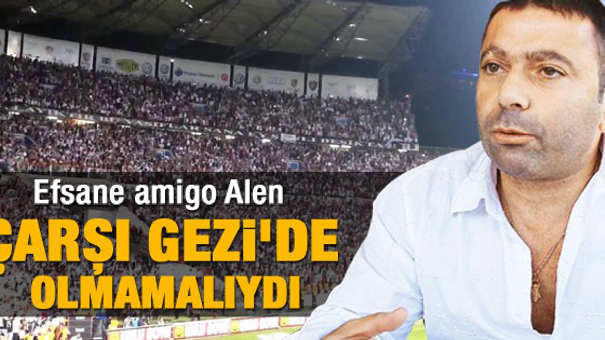 Alen Markaryan: Çarşı Gezi Parkı'nda olmamalıydı